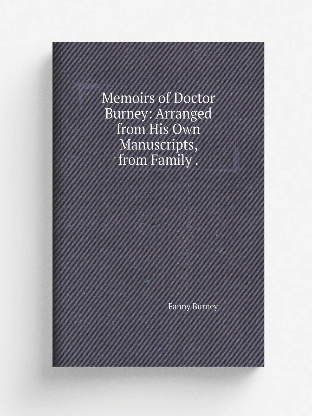 Memoirs of Doctor Burney: Arranged from His Own Manuscripts, from Family .
