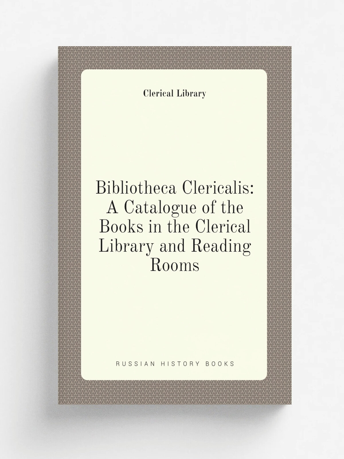 Bibliotheca Clericalis: A Catalogue of the Books in the Clerical Library and Reading Rooms