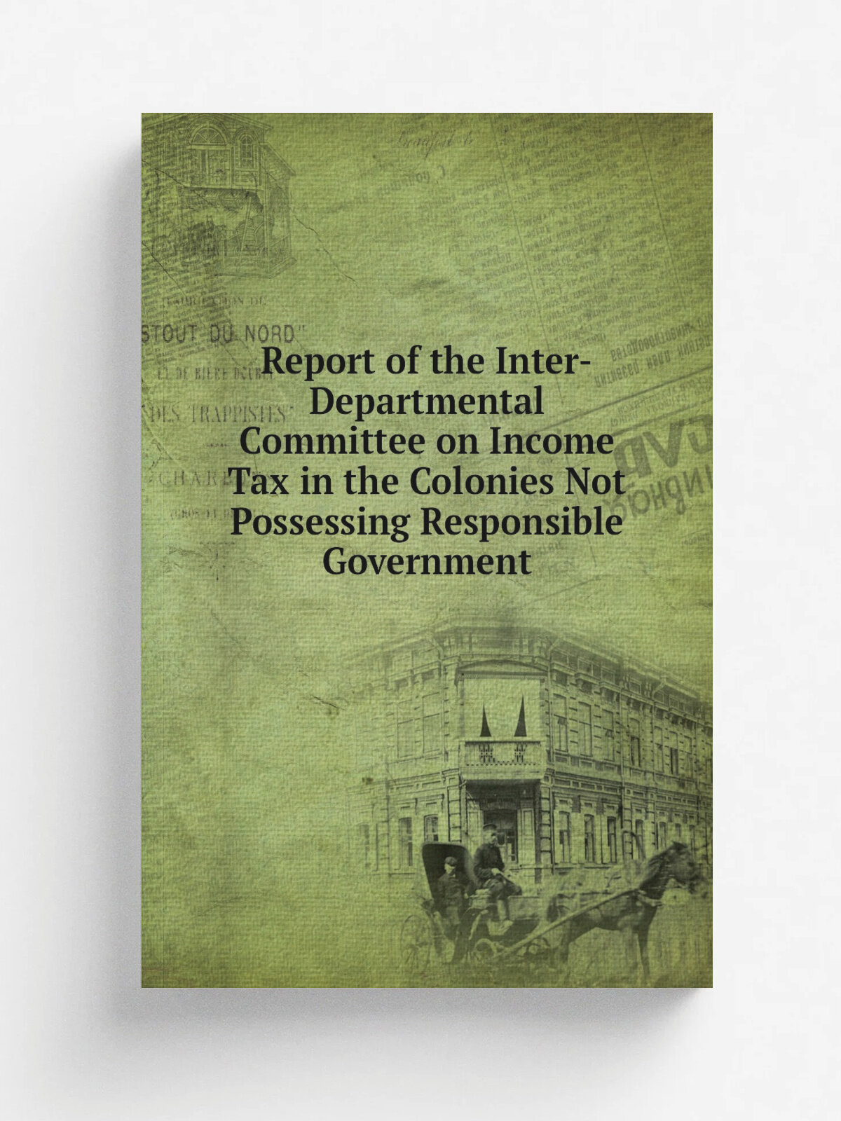 Report of the Inter-Departmental Committee on Income Tax in the Colonies Not Possessing Responsible Government