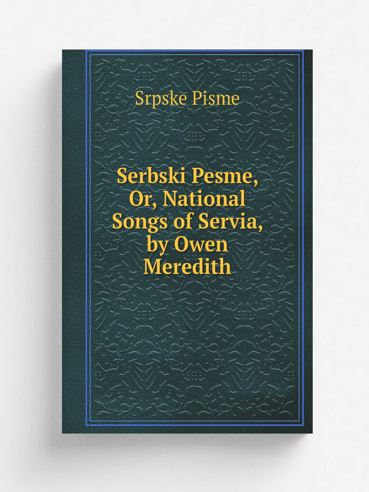 Serbski Pesme, Or, National Songs of Servia, by Owen Meredith