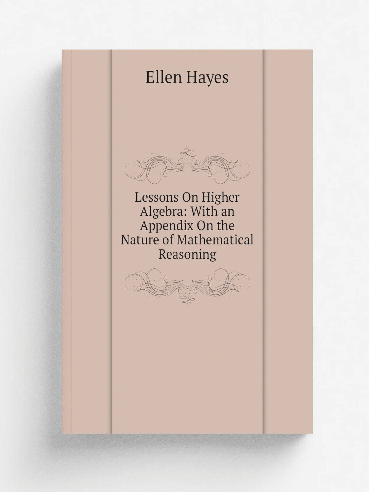 Lessons On Higher Algebra: With an Appendix On the Nature of Mathematical Reasoning
