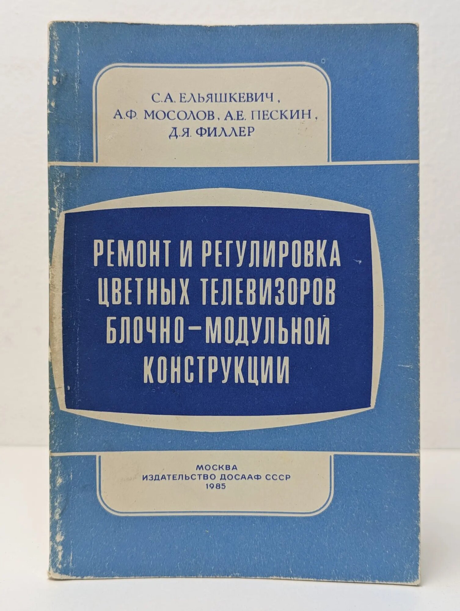 Ремонт и регулировка цветных телевизоров блочно-модульной конструкции Ельяшкевич Самуил Абрамович, Мосолов Анатолий Фёдорович, Пескин Александр Ефимович, Филлер Дмитрий Яковлевич 1985