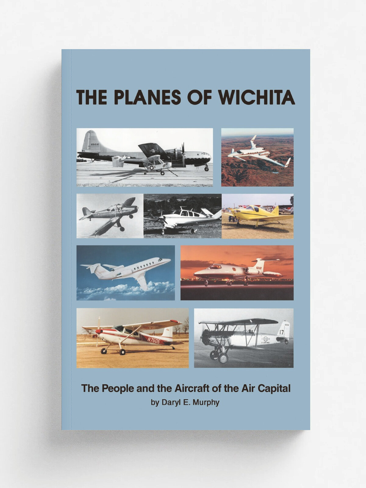 The Planes of Wichita. The People and the Aircraft of the Air Capital