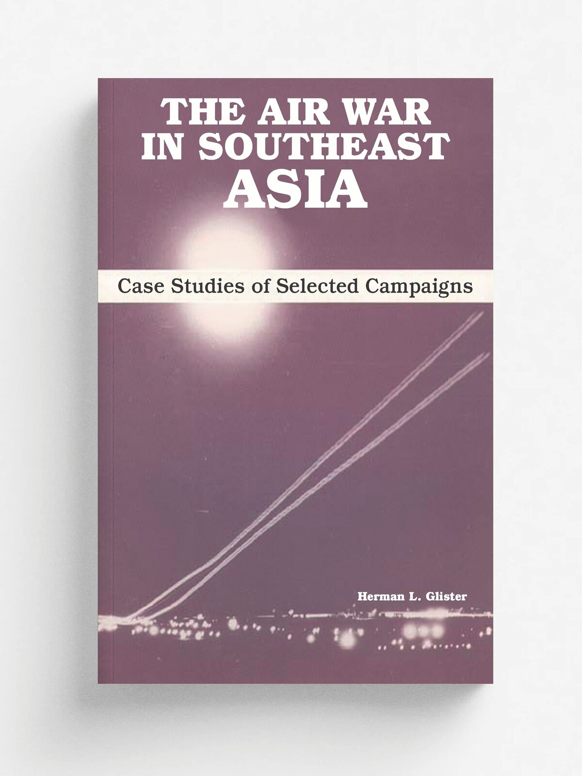 The Air War in Southeast Asia. Case Studies of Selected Campaigns | Herman L. Glister | Books Express Publishing, 2014 | Английский язык