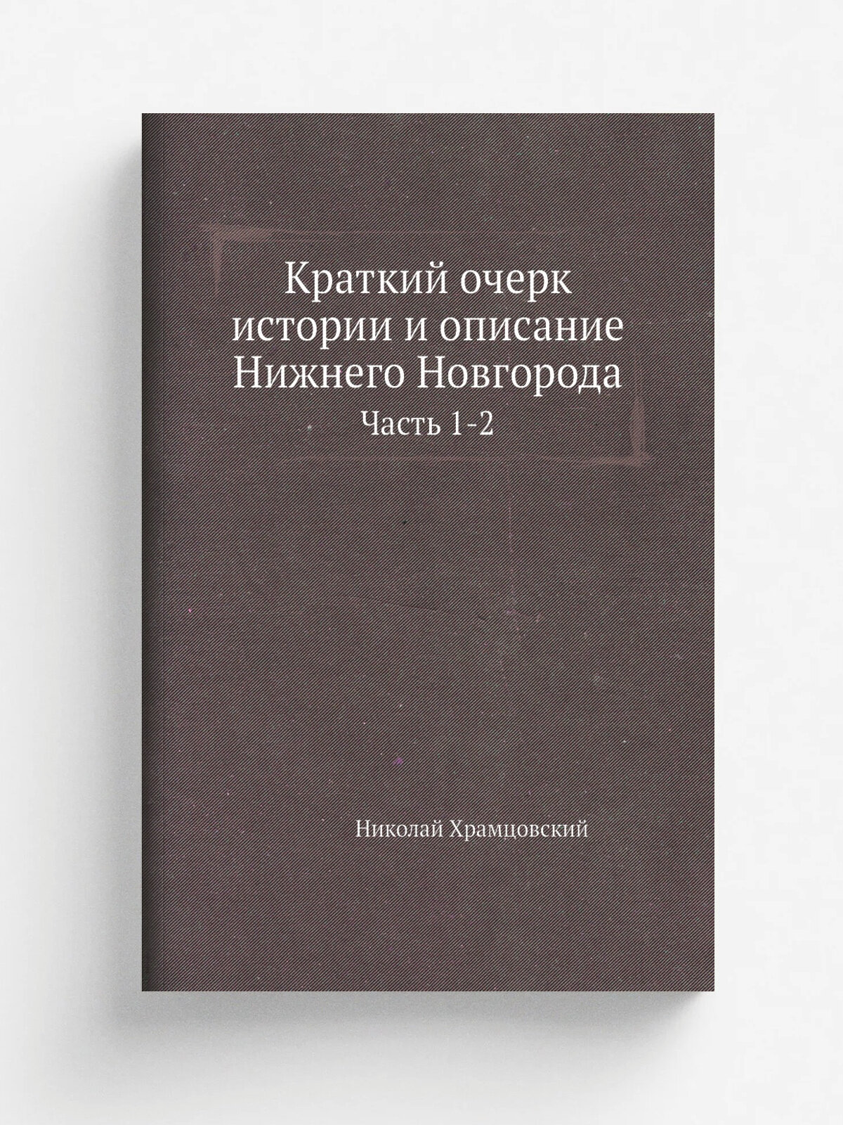 Краткий очерк истории и описание Нижнего Новгорода. Часть 1-2