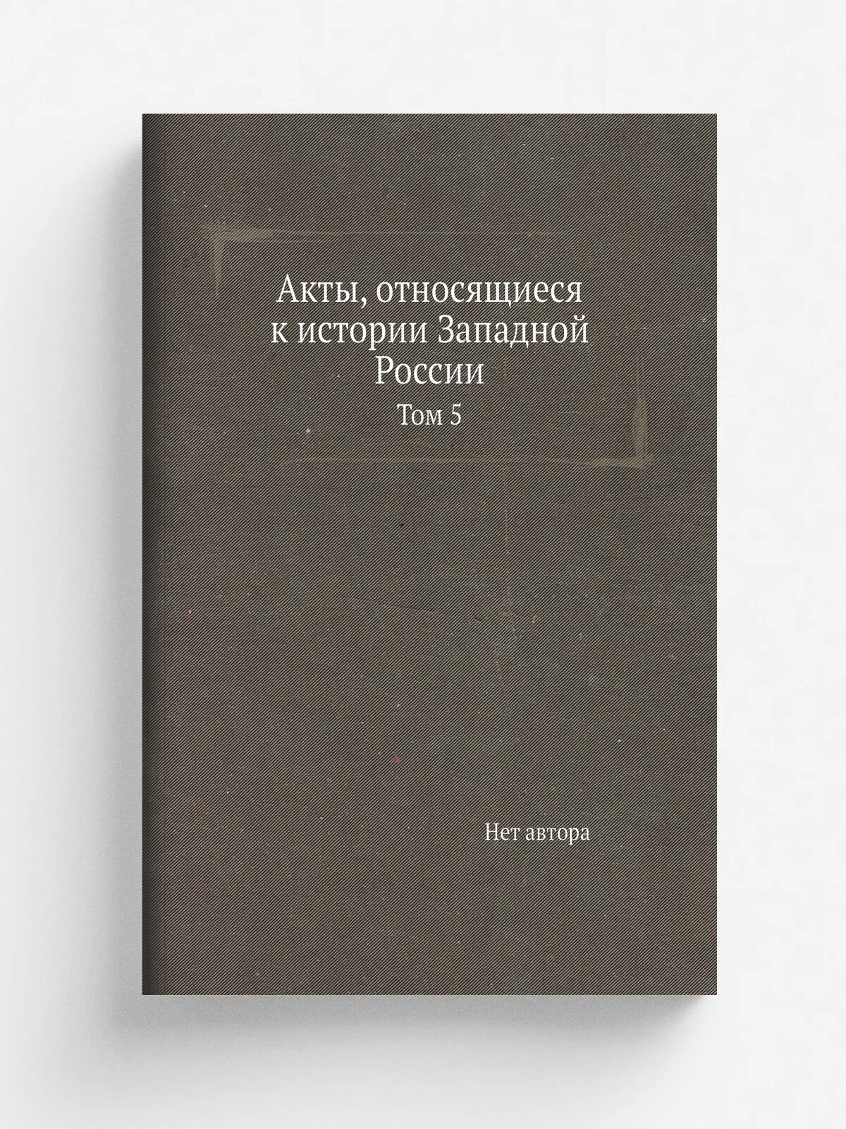 Акты, относящиеся к истории Западной России. Том 5 | 1853 | Типография Эдуарда Праца | Репринт