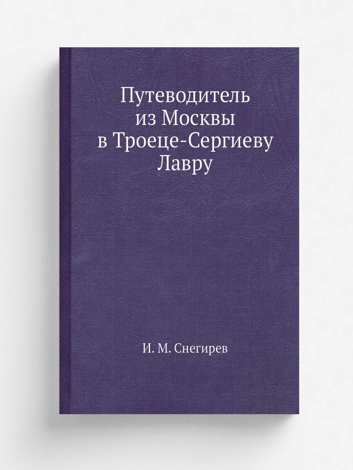 Путеводитель из Москвы в Троеце-Сергиеву Лавру | И. М. Снегирев | Репринт