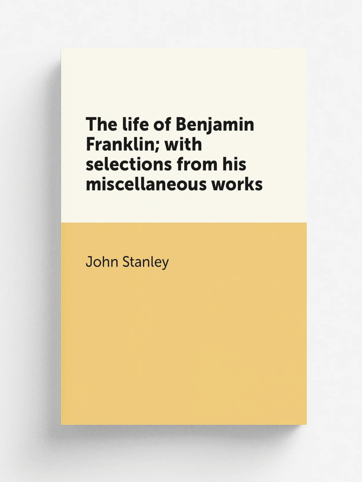 The life of Benjamin Franklin; with selections from his miscellaneous works