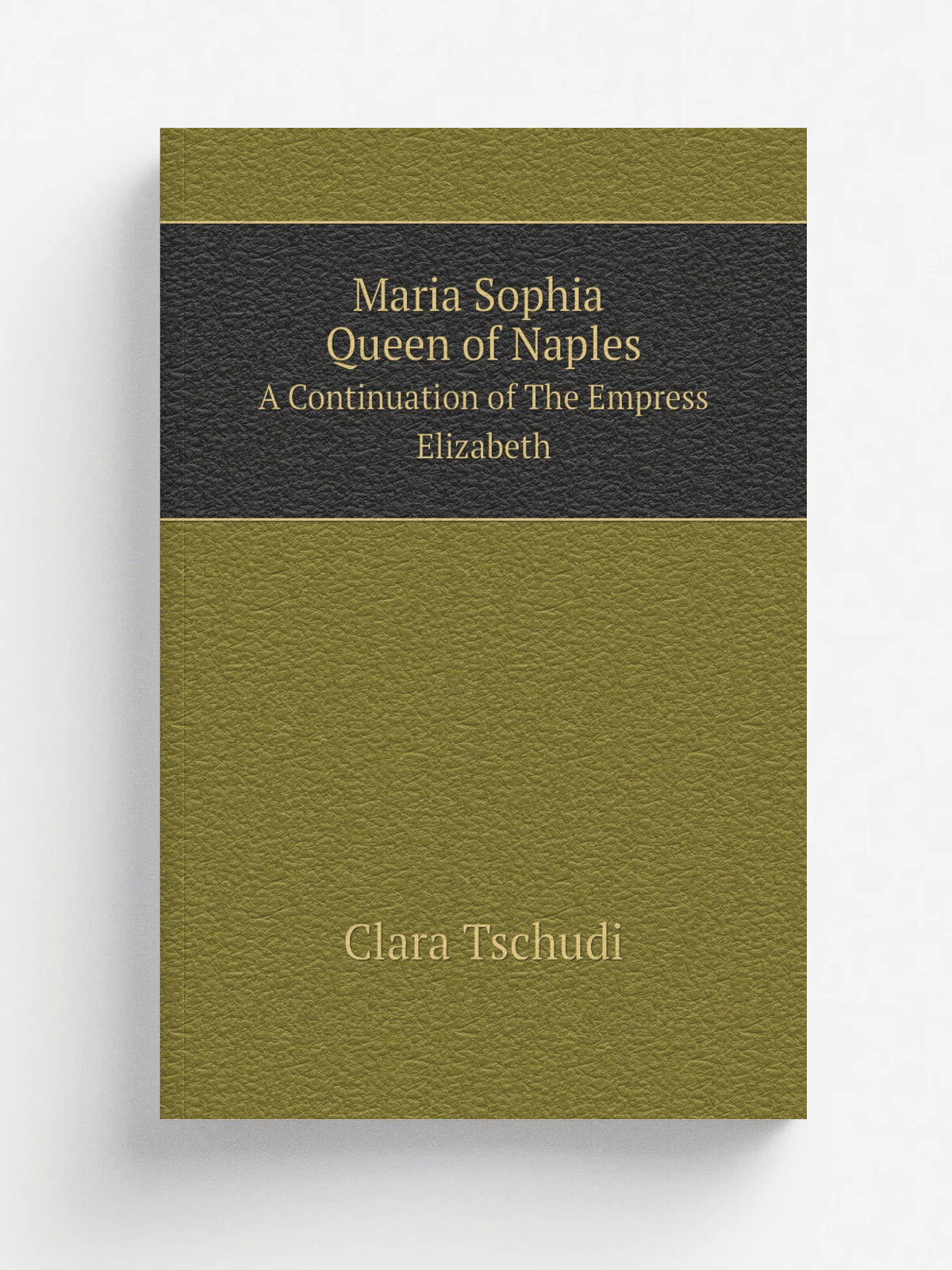 Maria Sophia Queen of Naples. A Continuation of The Empress Elizabeth
