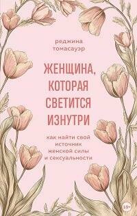Книга "Женщина, которая светится изнутри : как найти свой источник женской силы и сексуальности"