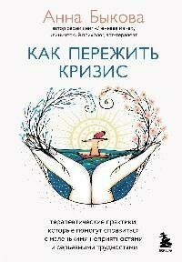 Книга "Как пережить кризис. Терапевтические практики, которые помогут справиться с маленькими неприятностями и серьезными трудностями"