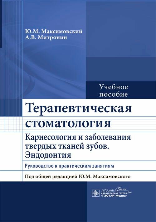 Терапевтическая стоматология. Кариесология и заболевания твердых тканей зубов. Эндодонтия : руководство к практическим занятиям : учебное пособие / Ю. М. Максимовский, 2024. 480 с.