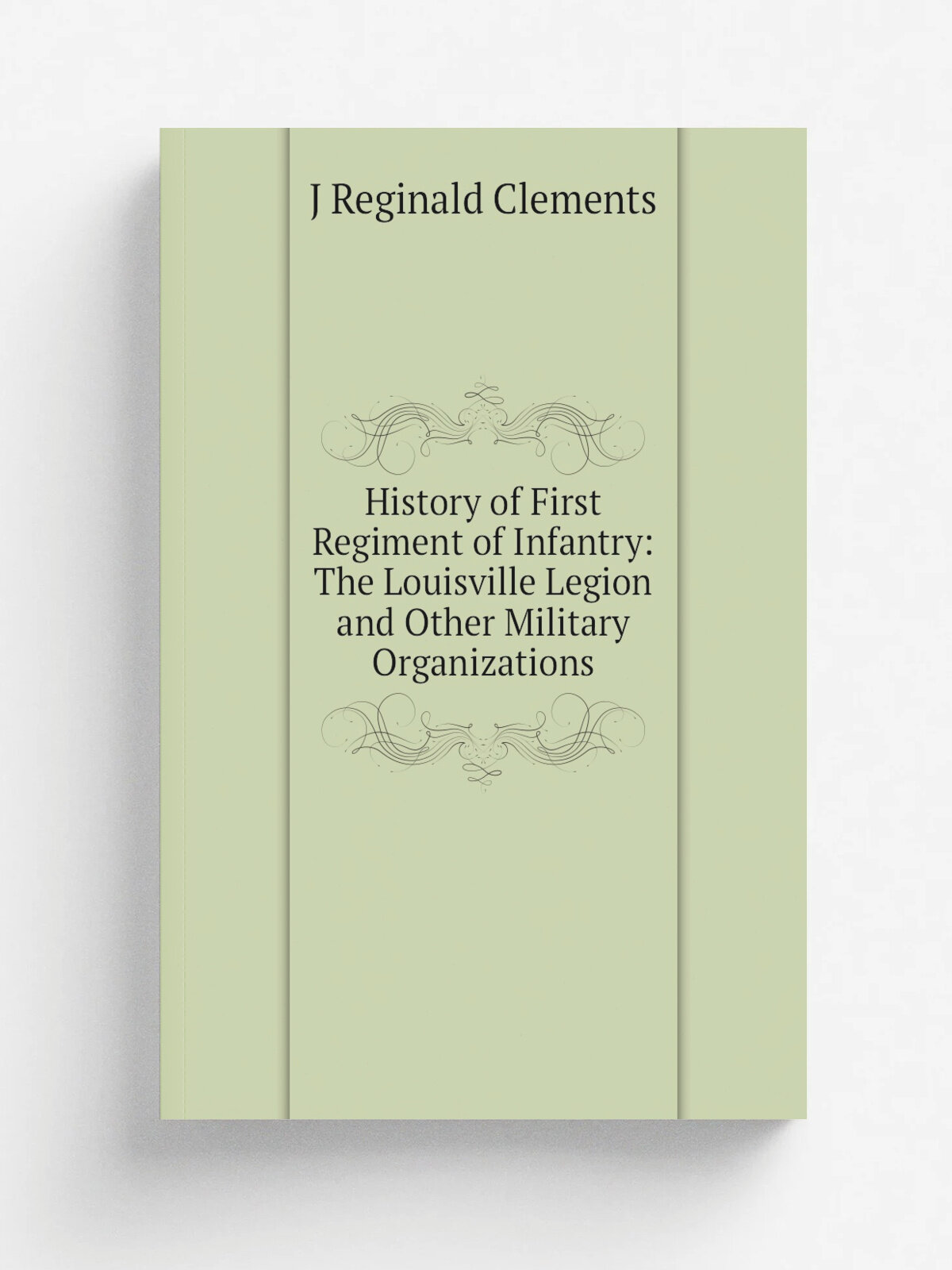 History of First Regiment of Infantry: The Louisville Legion and Other Military Organizations