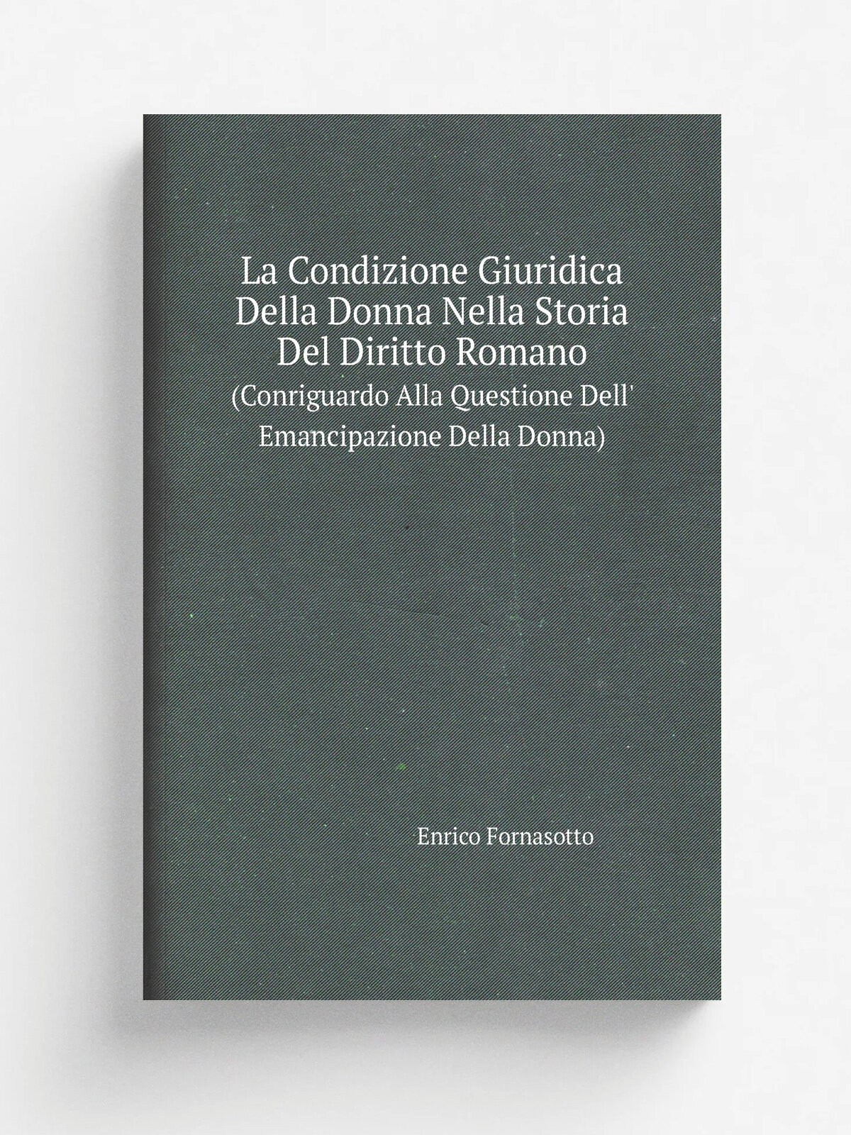 La Condizione Giuridica Della Donna Nella Storia Del Diritto Romano (Conriguardo Alla Questione Dell' Emancipazione Della Donna.) (Italian Edition)