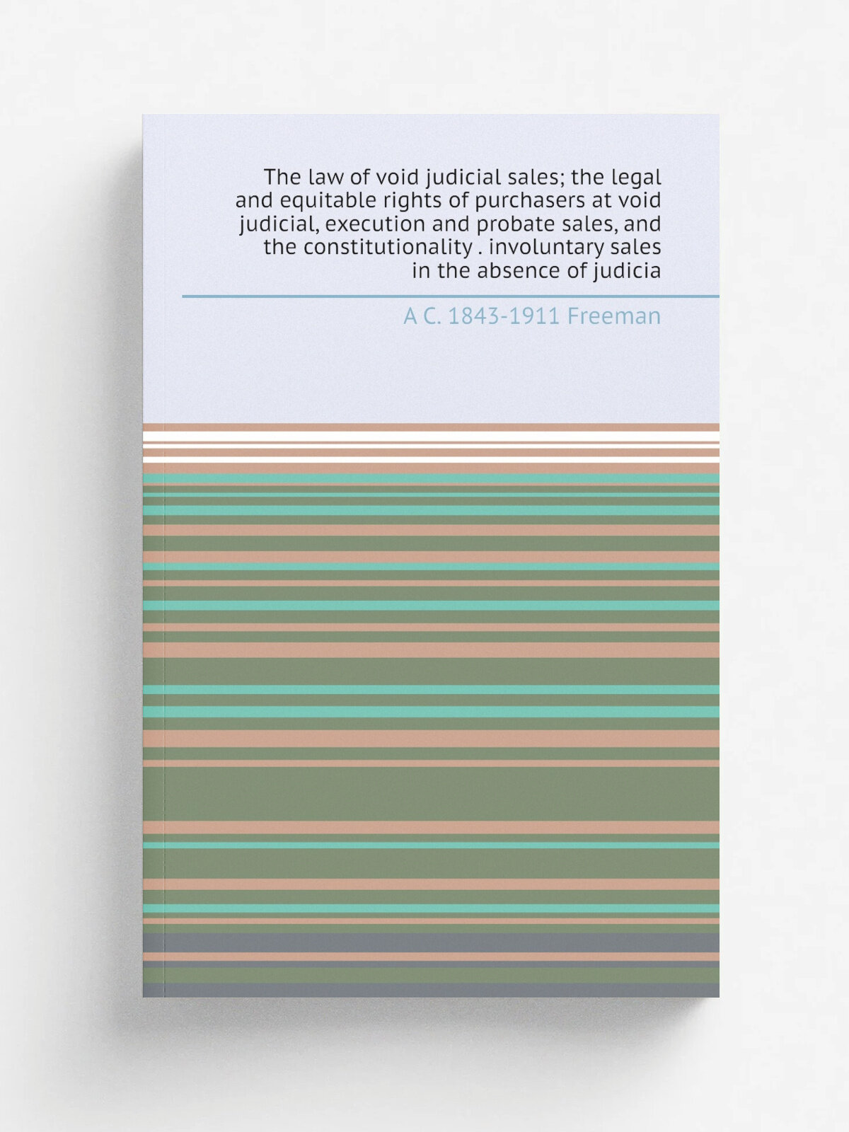 "The law of void judicial sales; the legal and equitable rights of purchasers at void judicial, execution and probate sales, and the constitutionalit…