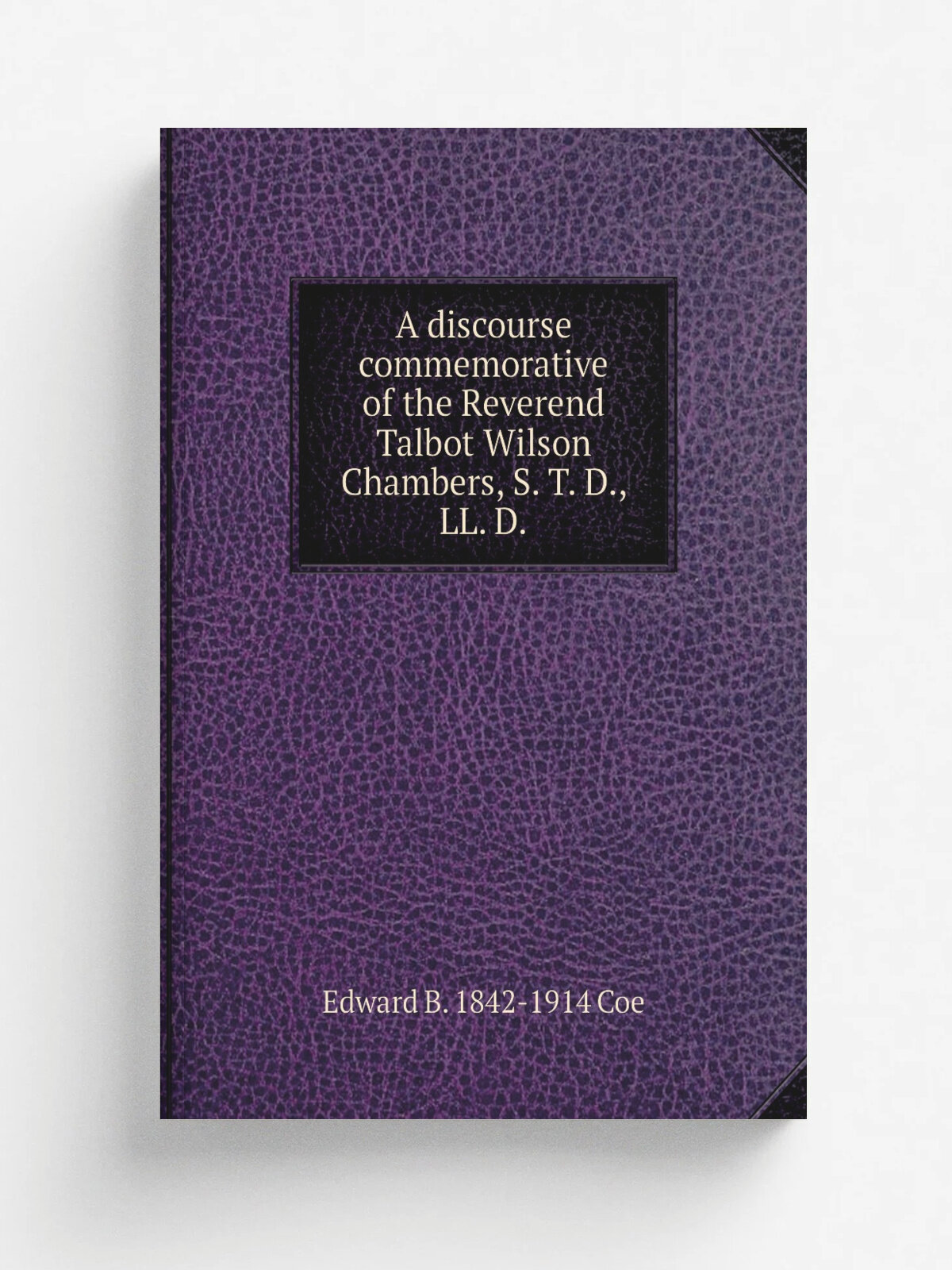 A discourse commemorative of the Reverend Talbot Wilson Chambers, S. T. D, LL. D.