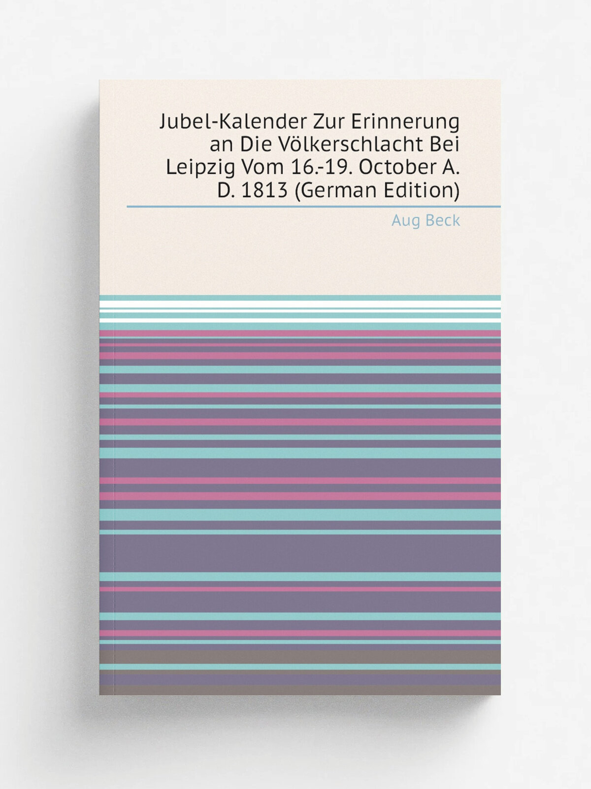 Jubel-Kalender Zur Erinnerung an Die V.lkerschlacht Bei Leipzig Vom 16.-19. October A.D. 1813 (German Edition) | Aug Beck | Репринт