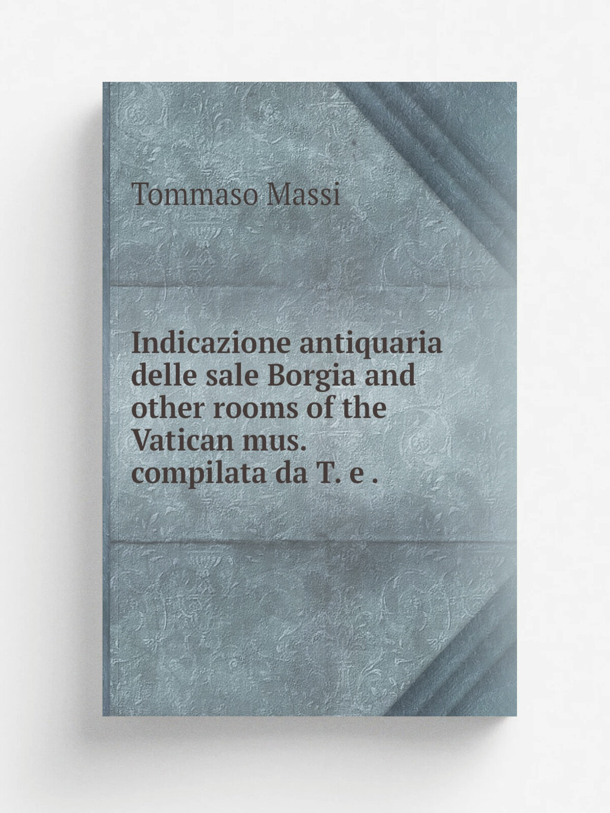 Indicazione antiquaria delle sale Borgia and other rooms of the Vatican mus. compilata da T. e . | Tommaso Massi | 1830 | Репринт
