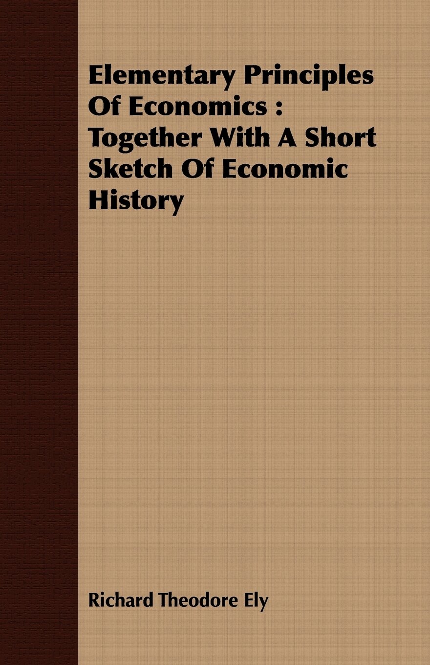 Elementary Principles Of Economics. Together With A Short Sketch Of Economic History
