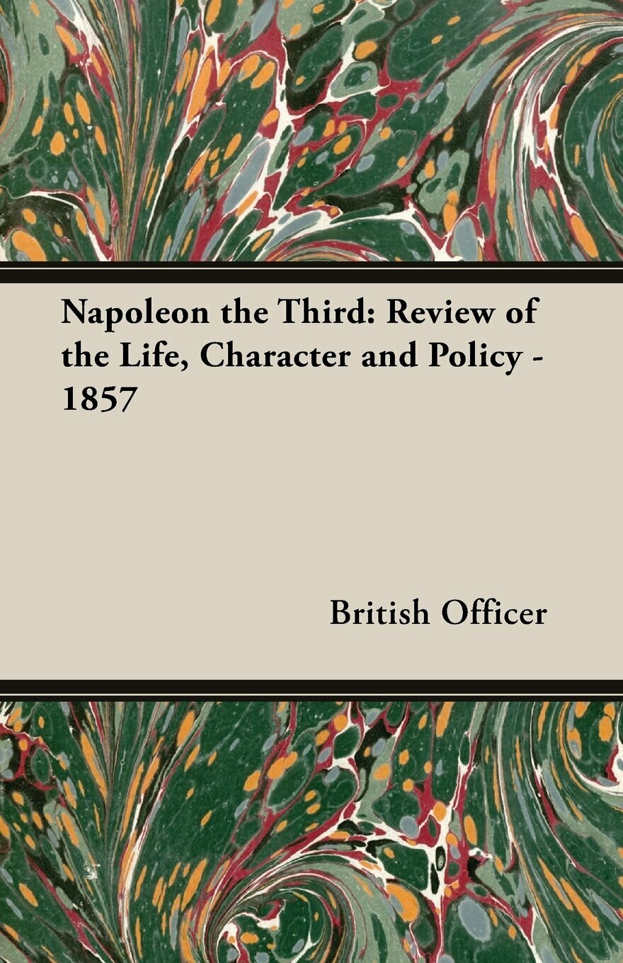 Napoleon the Third. Review of the Life, Character and Policy - 1857