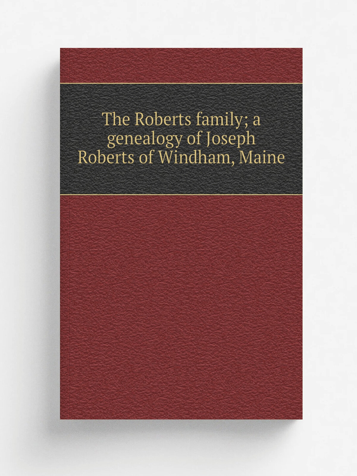 The Roberts family; a genealogy of Joseph Roberts of Windham, Maine