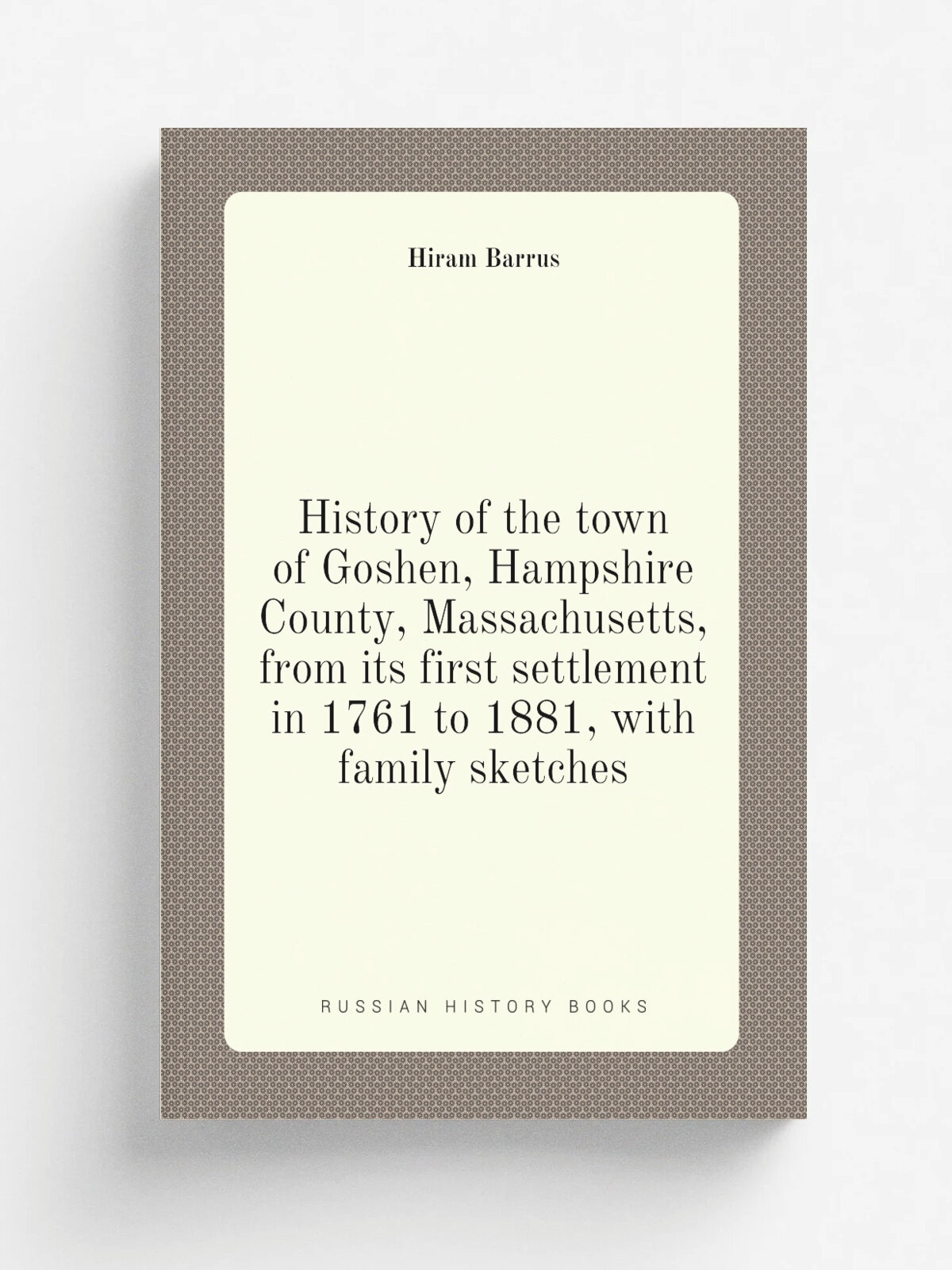 History of the town of Goshen, Hampshire County, Massachusetts, from its first settlement in 1761 to 1881, with family sketches