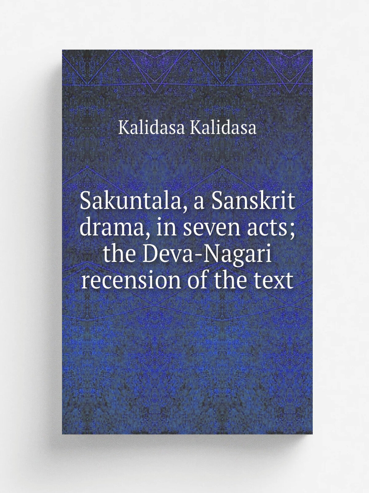 Sakuntala, a Sanskrit drama, in seven acts; the Deva-Nagari recension of the text | Kalidasa Kalidasa | Репринт