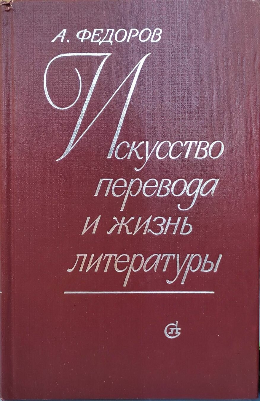Искусство перевода и жизнь литературы. Федоров А. В. Советский писатель. 1983. Твердый переплет. 352 стр