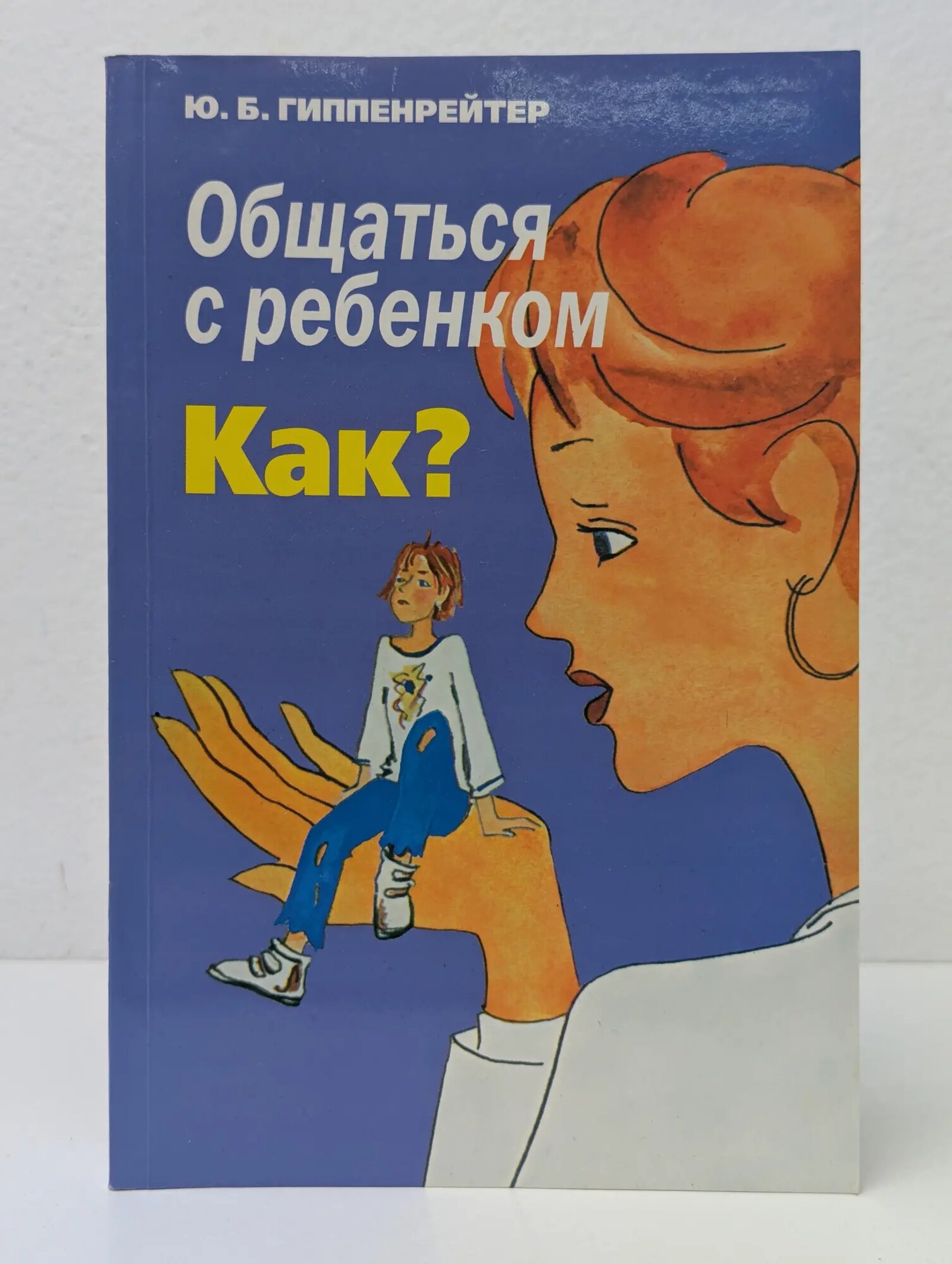 Общаться с ребенком. Как? Гиппенрейтер Юлия Борисовна 2010