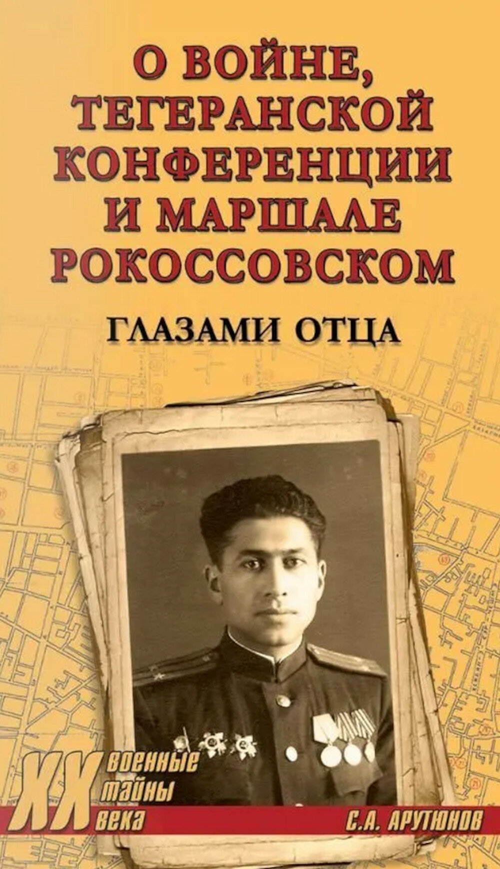 Тегеранской конференции и маршале Рокоссовском. Глазами отца. Арутюнов С. А.