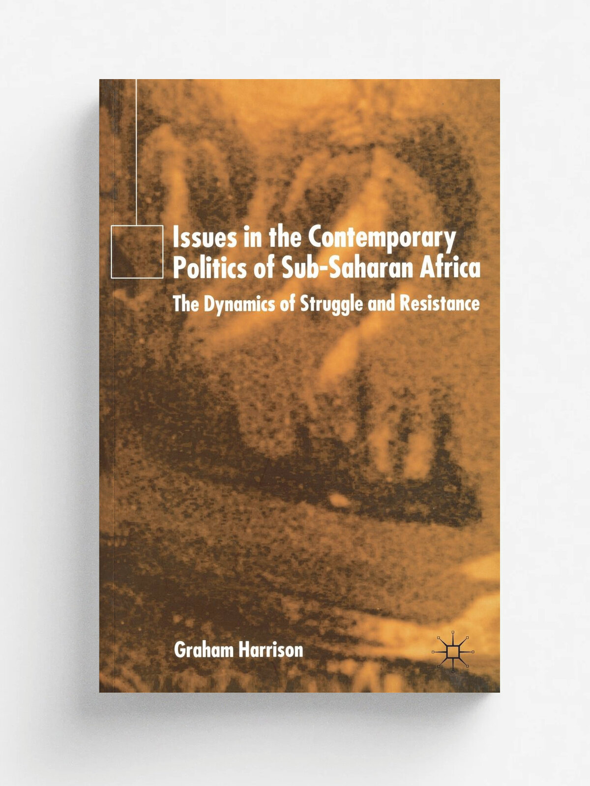 Issues in the Contemporary Politics of Sub-Saharan Africa. The Dynamics of Struggle and Resistance