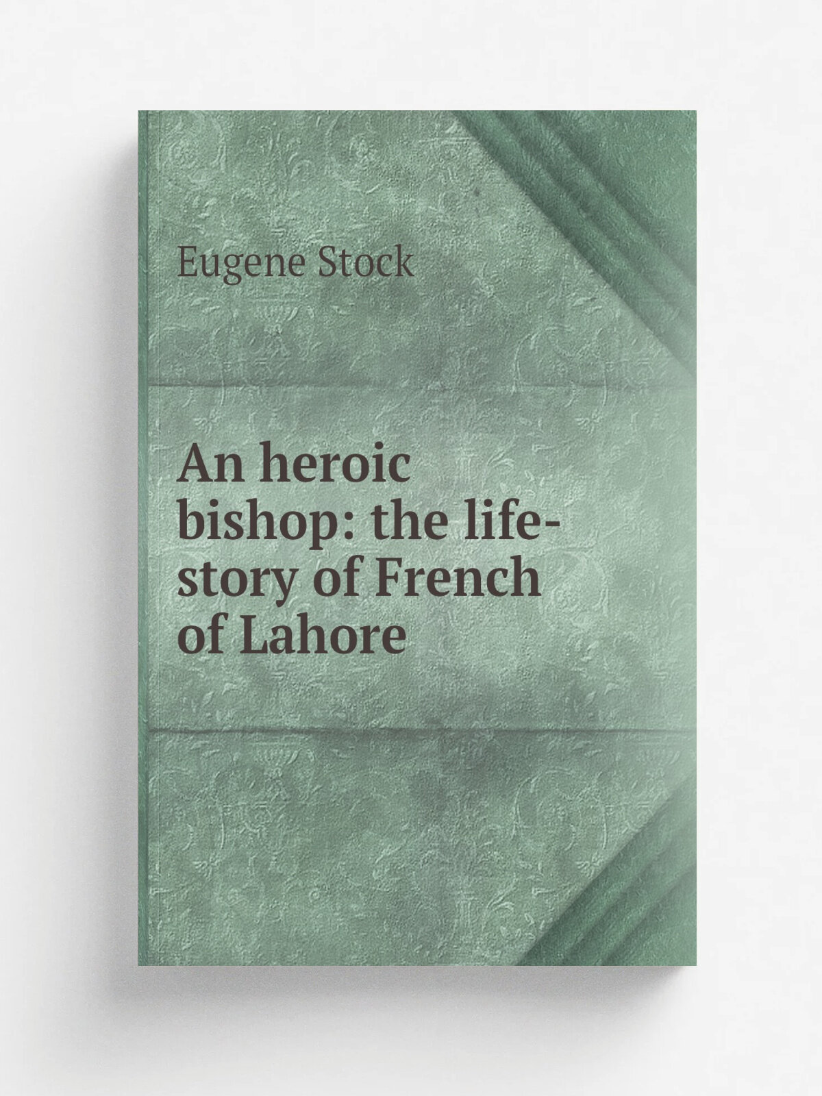 An heroic bishop: the life-story of French of Lahore