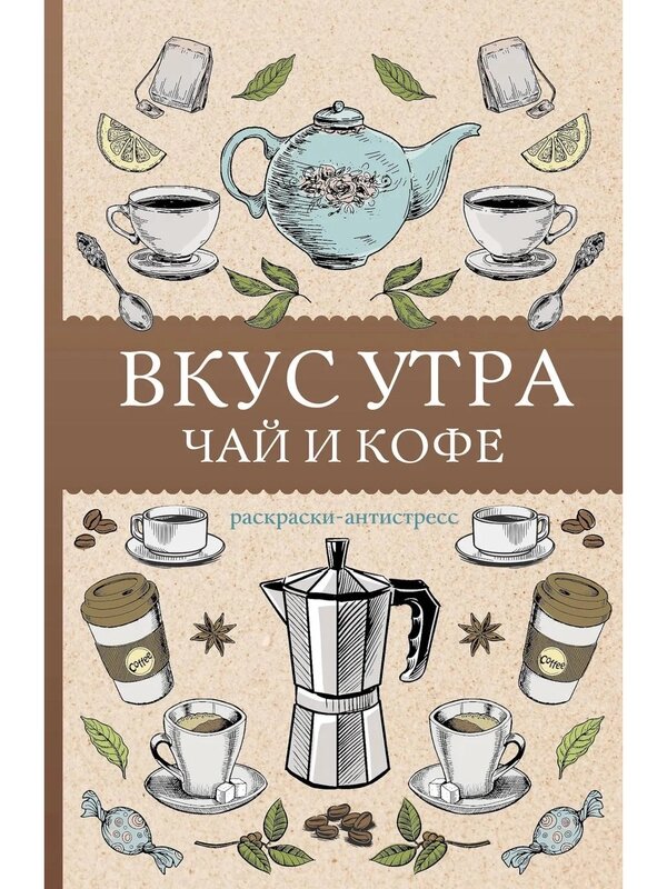 Вкус утра. Чай и кофе: раскраска антистресс (Кофейный А.)