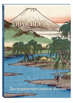 Хиросигэ. Достопримечательности Японии (твердый переплет/Мастера живописи. Золотой фонд) / сост. Астахов А. Ю.