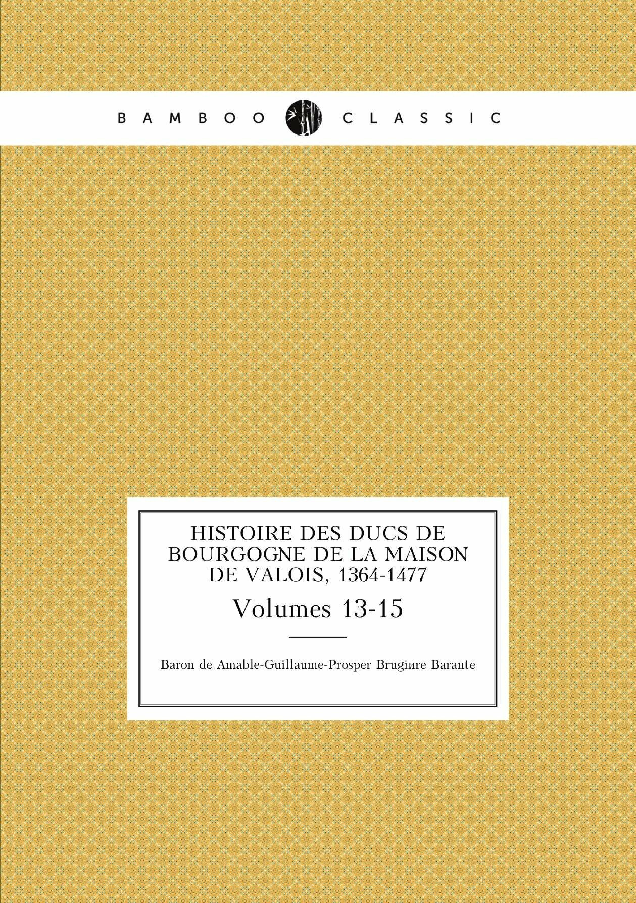 Histoire Des Ducs De Bourgogne De La Maison De Valois, 1364-1477. Volumes 13-15