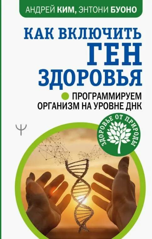 Практическое руководство АСТ Как включить ген здоровья. Программируем организм на уровне ДНК Ким Андрей, Буоно Энтони, 2022 г