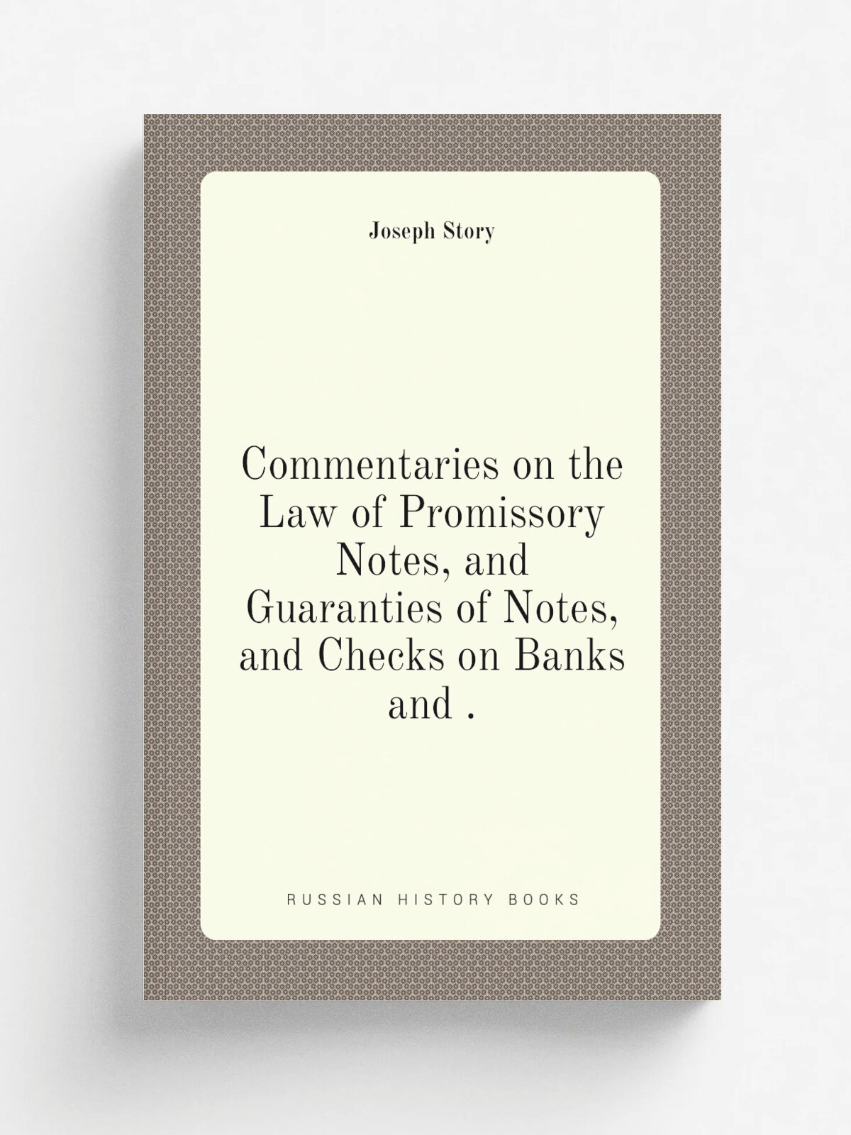 Commentaries on the Law of Promissory Notes, and Guaranties of Notes, and Checks on Banks and . | Joseph Story | 1851 | Little and Brown | Репринт