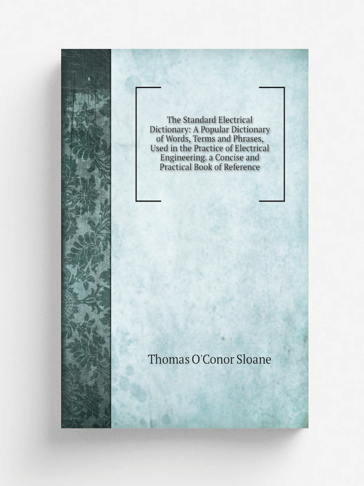 The Standard Electrical Dictionary: A Popular Dictionary of Words, Terms and Phrases, Used in the Practice of Electrical Engineering. a Concise and P…