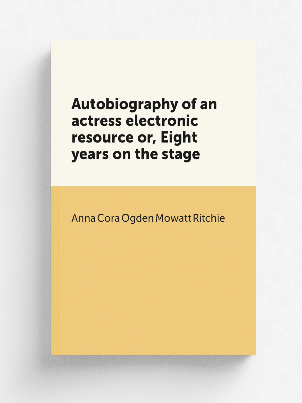 Autobiography of an actress electronic resource or, Eight years on the stage