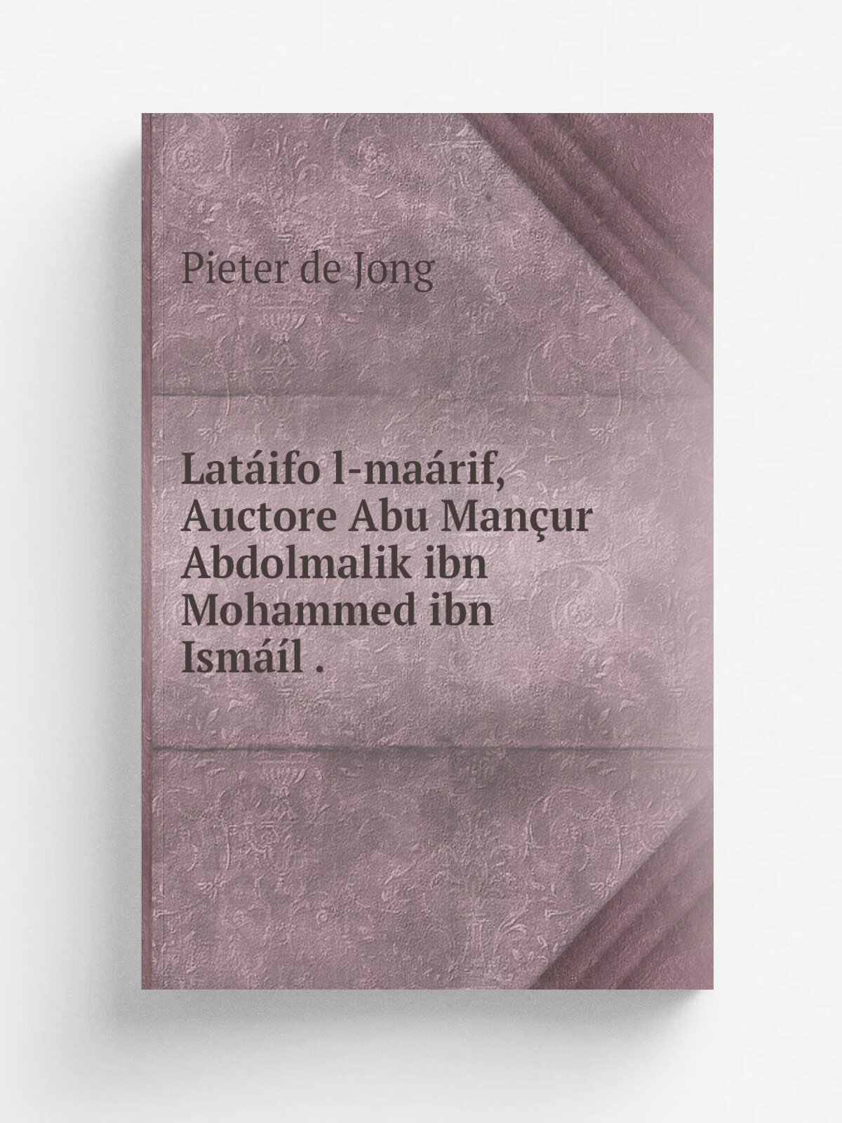 Lat.ifo l-ma. rif, Auctore Abu Man.ur Abdolmalik ibn Mohammed ibn Ism. l . | Pieter de Jong | Репринт