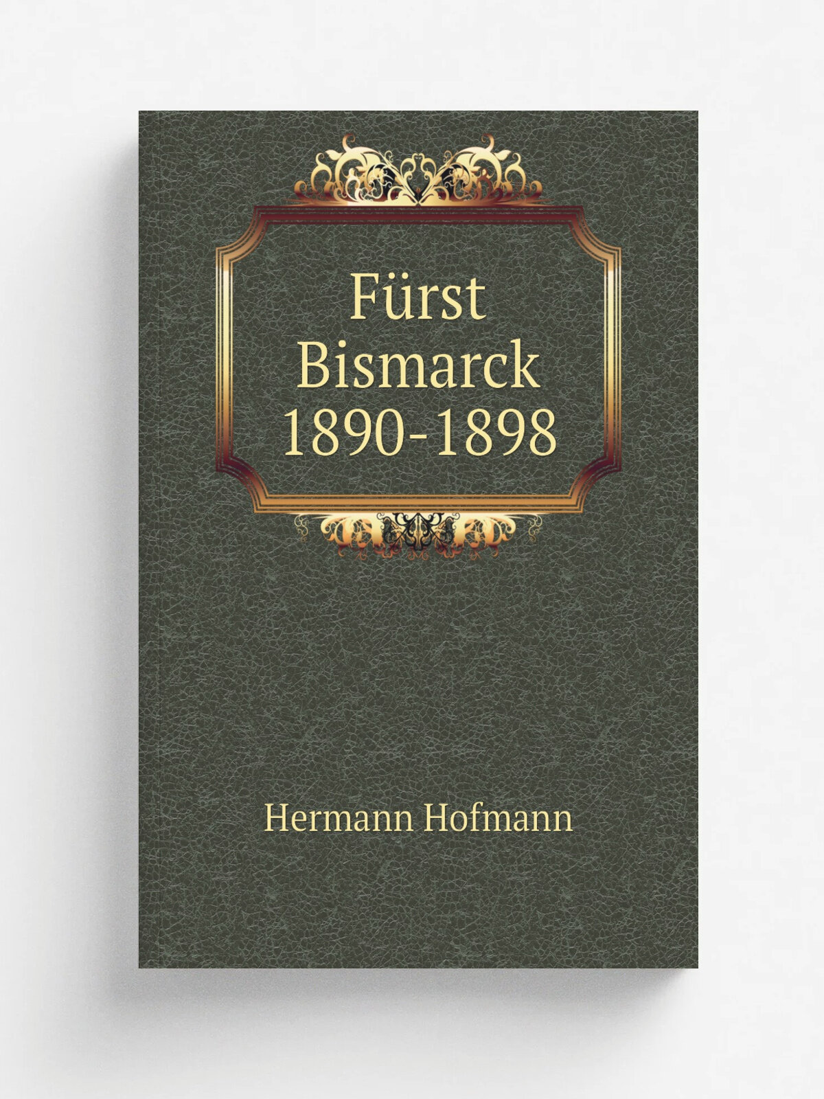F.rst Bismarck 1890-1898 | Hermann Hofmann | 1913 | Stuttgart Union Deutsche Verlagsgesellschaft | Репринт