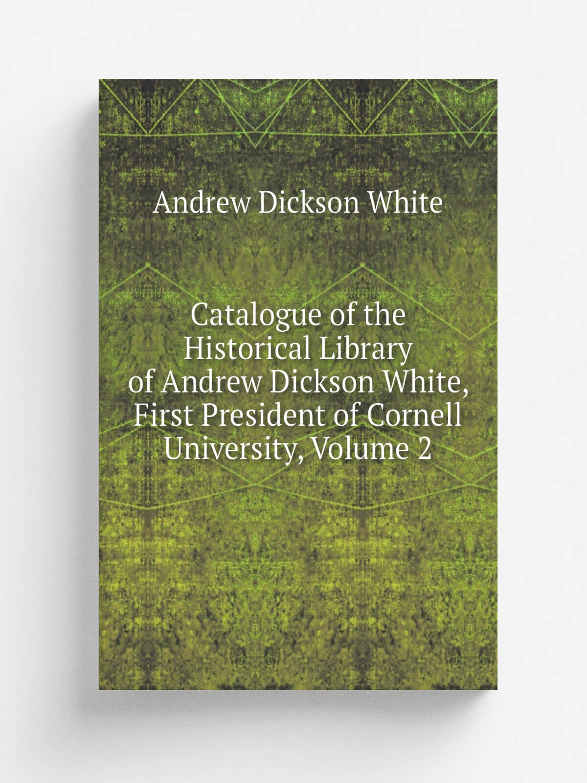 Catalogue of the Historical Library of Andrew Dickson White, First President of Cornell University, Volume 2 | Andrew Dickson White | Репринт
