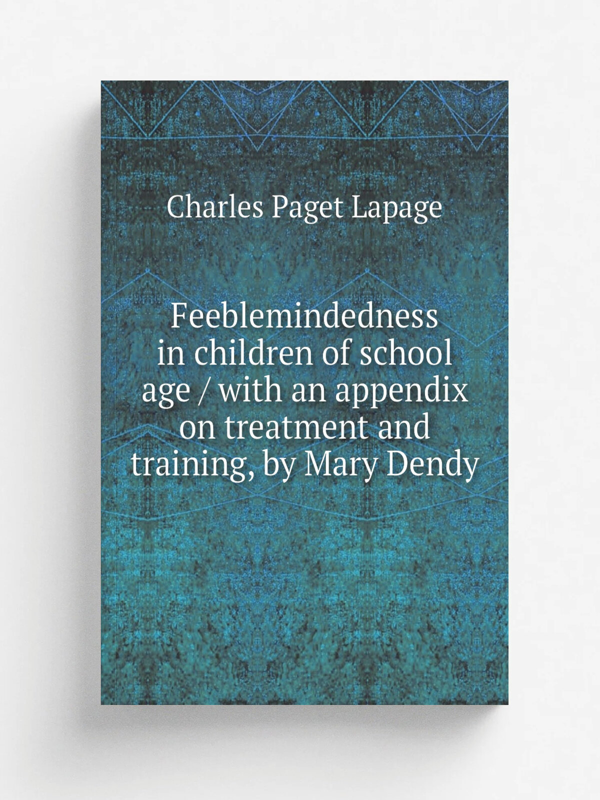 Feeblemindedness in children of school age / with an appendix on treatment and training, by Mary Dendy | Charles Paget Lapage | Репринт