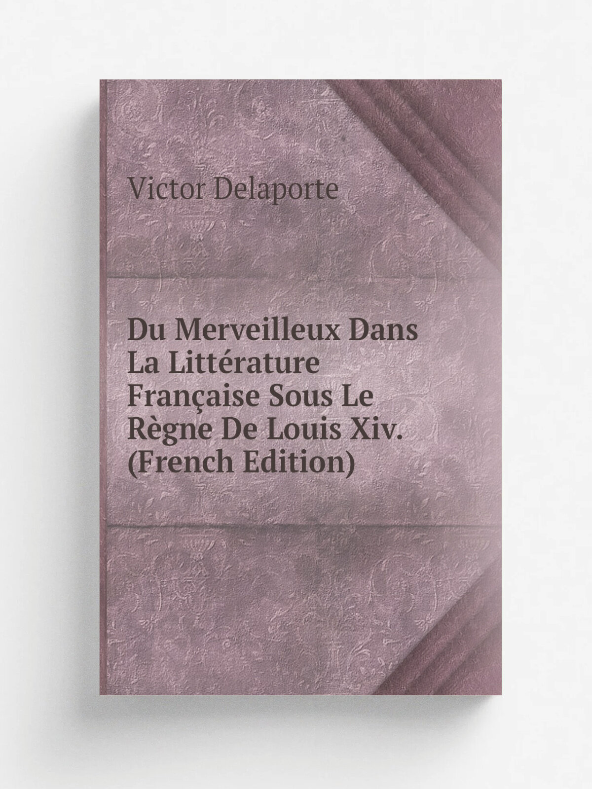 Du Merveilleux Dans La Litt.rature Fran.aise Sous Le R.gne De Louis Xiv. (French Edition) | Victor Delaporte | Репринт