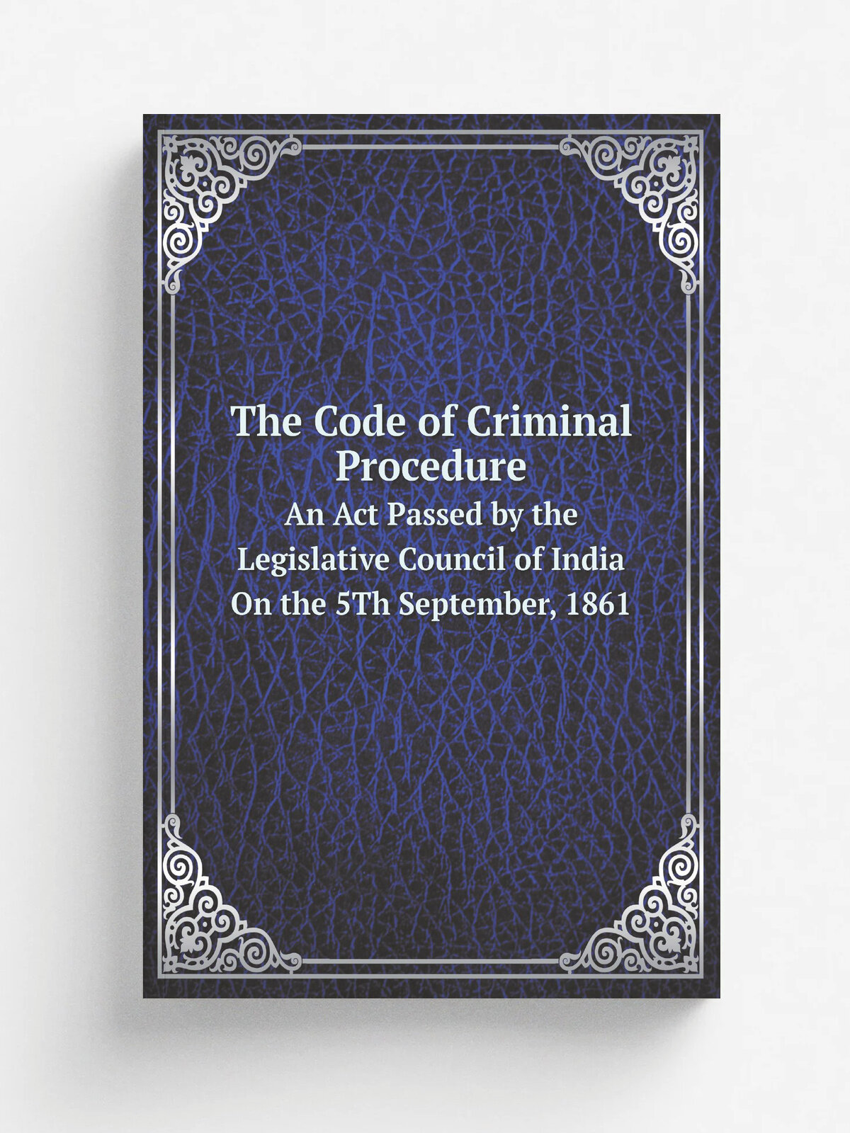 The Code of Criminal Procedure. An Act Passed by the Legislative Council of India On the 5Th September, 1861