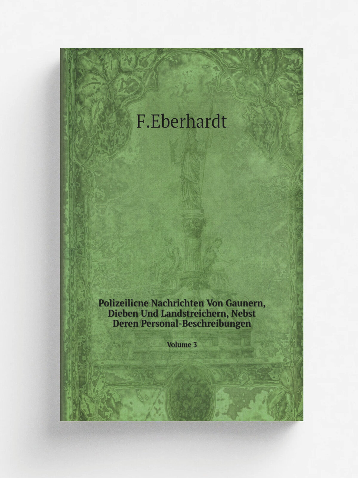 Polizeilicne Nachrichten Von Gaunern, Dieben Und Landstreichern, Nebst Deren Personal-Beschreibungen. Volume 3