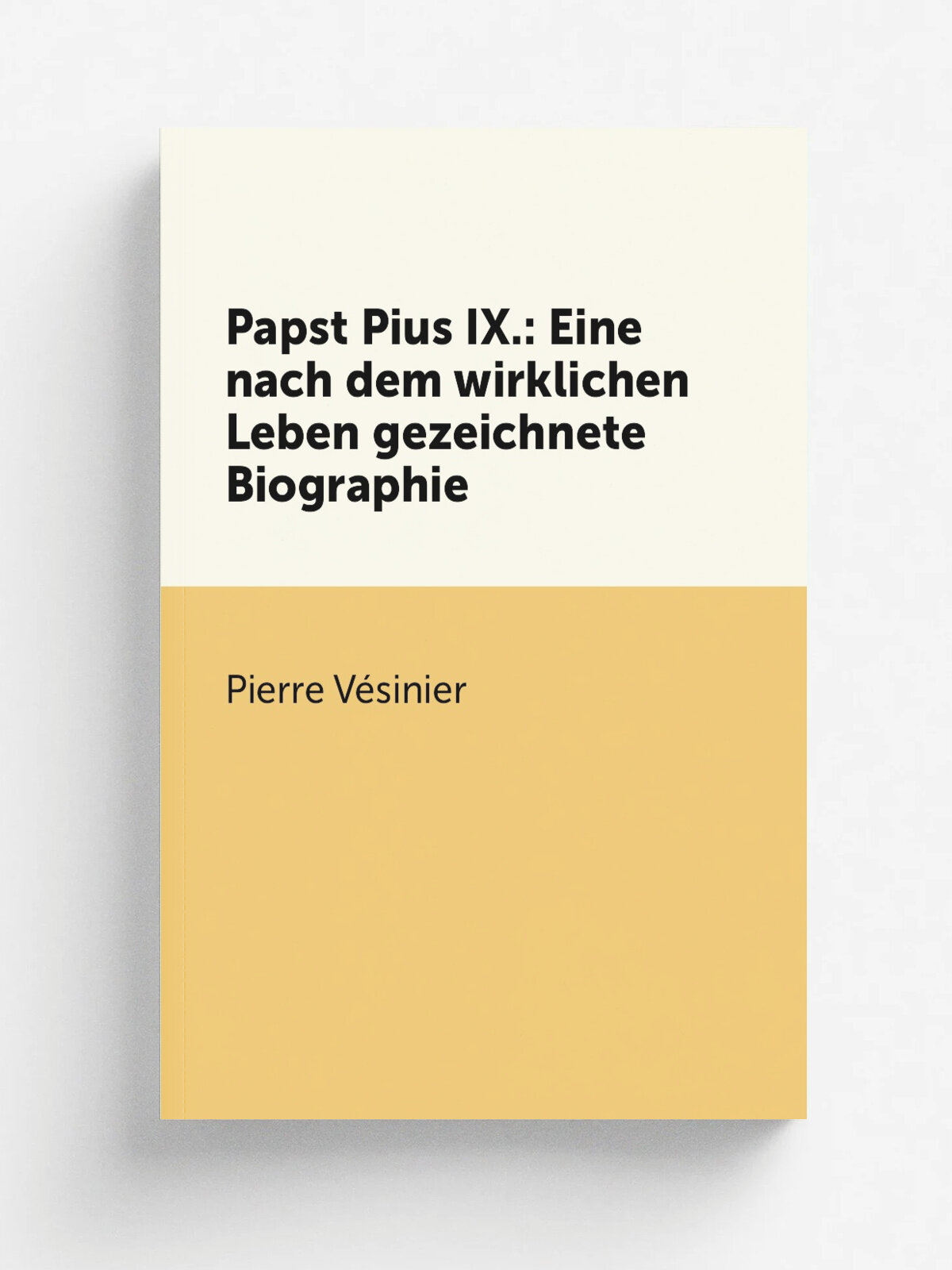 Papst Pius IX: Eine nach dem wirklichen Leben gezeichnete Biographie