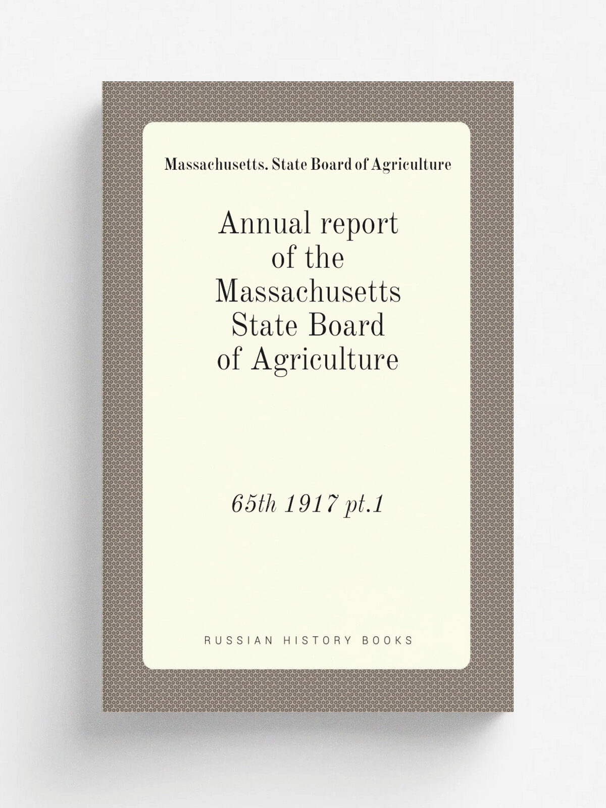 Annual report of the Massachusetts State Board of Agriculture. 65th 1917 pt.1