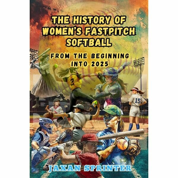 The History of Women's Fastpitch Softball: From the Beginning Into 2025，Reprinted paperback book