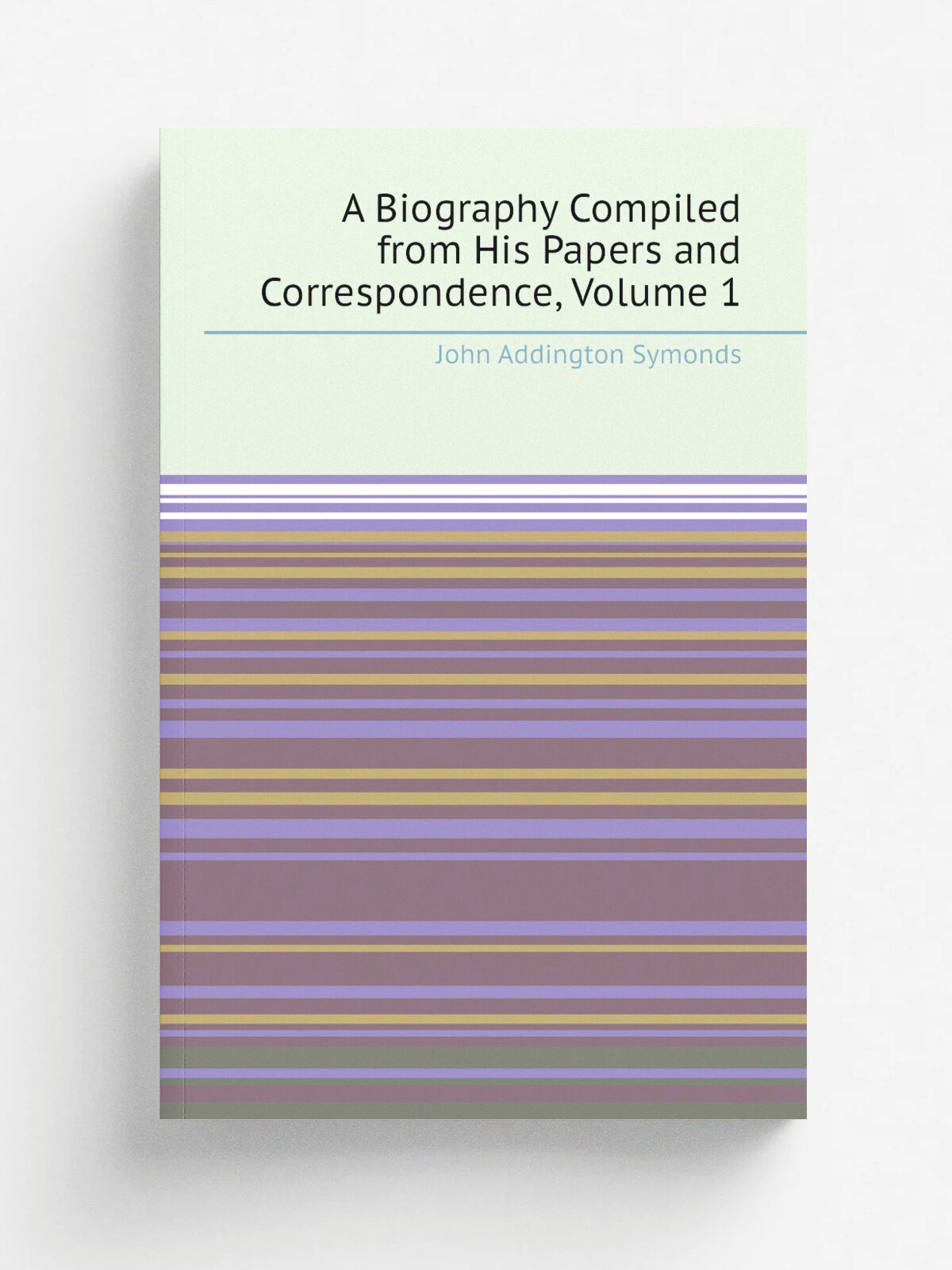 A Biography Compiled from His Papers and Correspondence, Volume 1